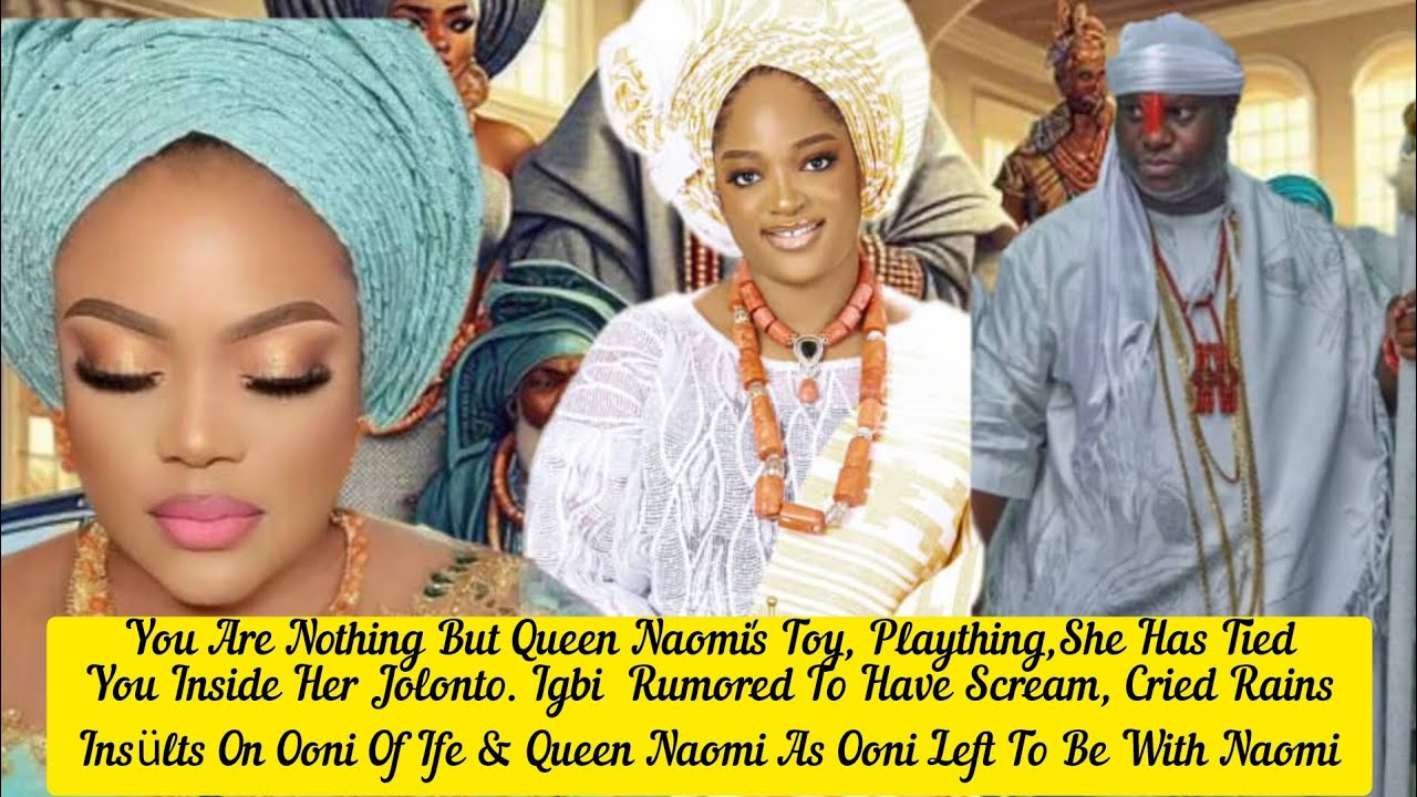 You Are Nothing But Queen Naomi's Toy, Plaything.Igbi On Ooni Of Ife ...