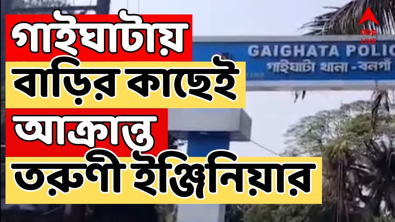 Gaighata LIVE:গাইঘাটায় বাড়ির কাছেই আক্রান্ত তরুণী ইঞ্জিনিয়ার, চাপের ...