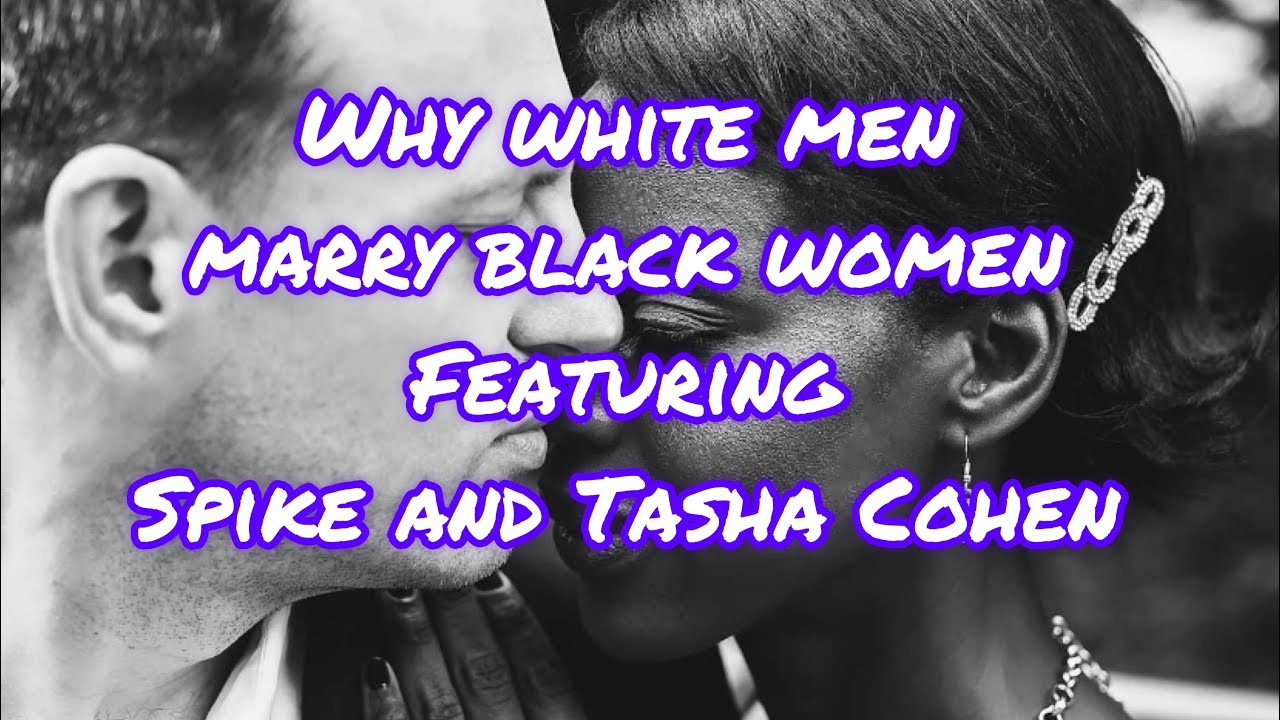 107: Why White Men Marry Black Women - Featuring Spike Cohen and Tasha ...
