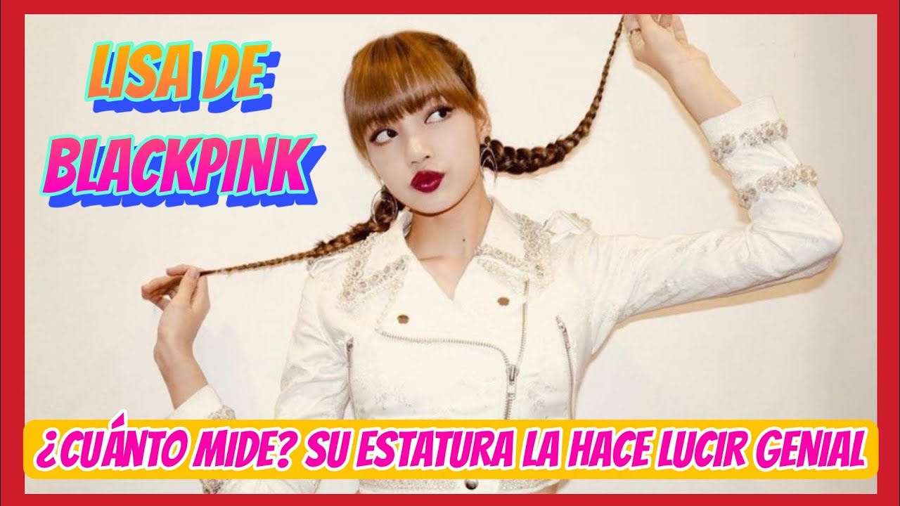 LISA DE BLACKPINK - ¿CUÁNTO MIDE? SU ESTATURA LA HACE LUCIR GENIAL ...