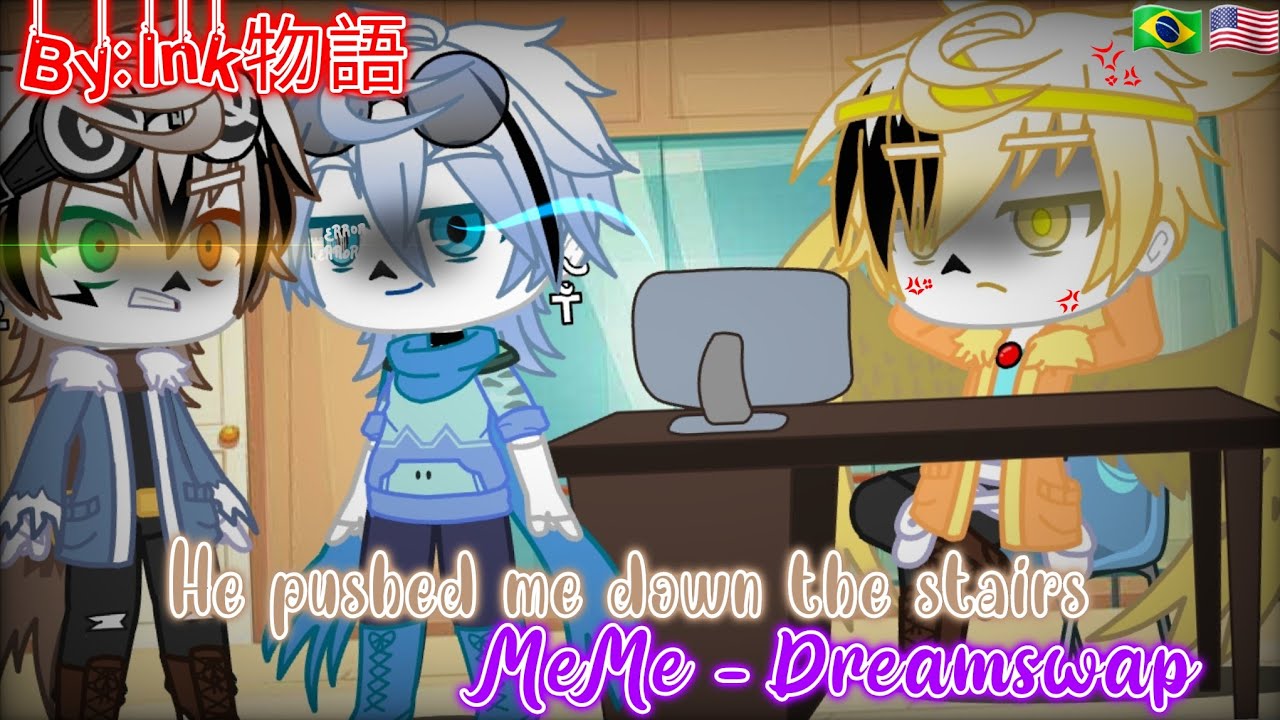 •He pushed me down the stairs• || MeMe Dreamswap || ~PT-BR & U.S.A~ [By ...