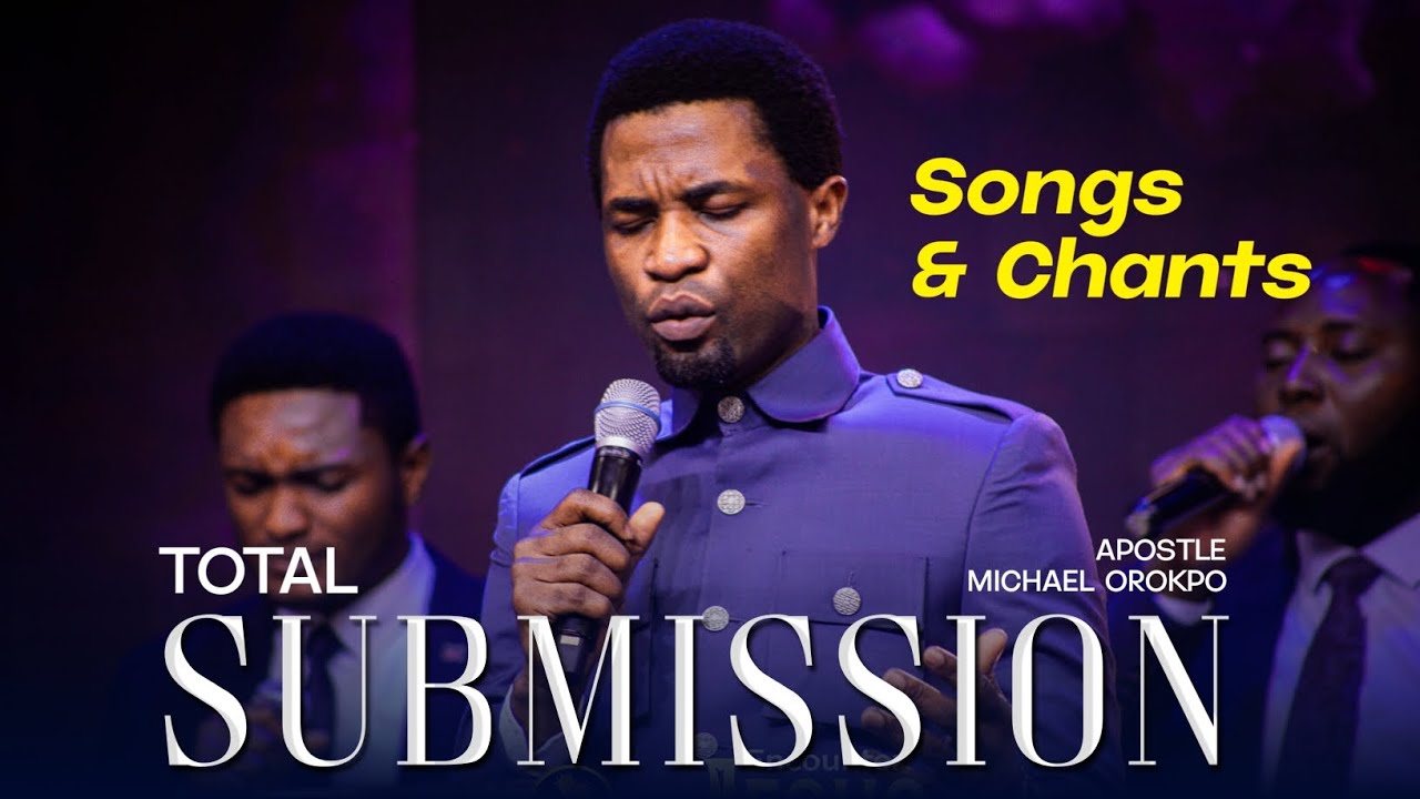 TOTAL SUBMISSION Songs & Chants | APOSTLE MICHAEL OROKPO - YouTube