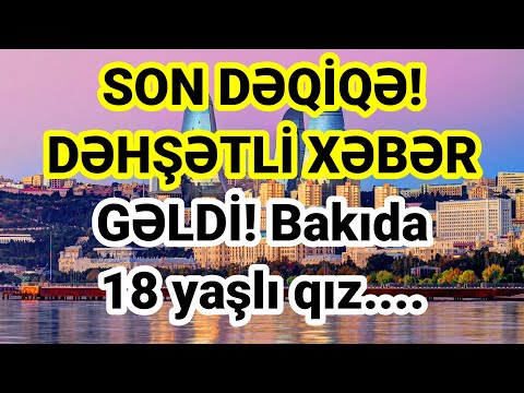 SON DƏQİQƏ! DƏHŞƏTLİ XƏBƏR GƏLDİ! Bakıda 18 yaşlı qız....