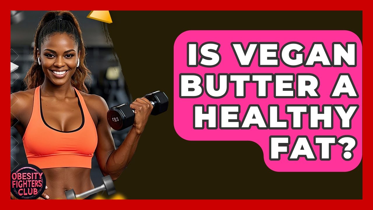 Is Vegan Butter A Healthy Fat? - Obesity Fighters Club - YouTube