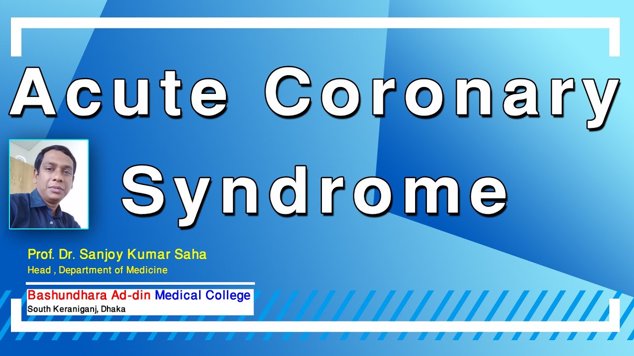 Acute Coronary Syndrome II Prof. Dr. Sanjoy Kumar Saha II Head of Department, Medicine II BAMC ...