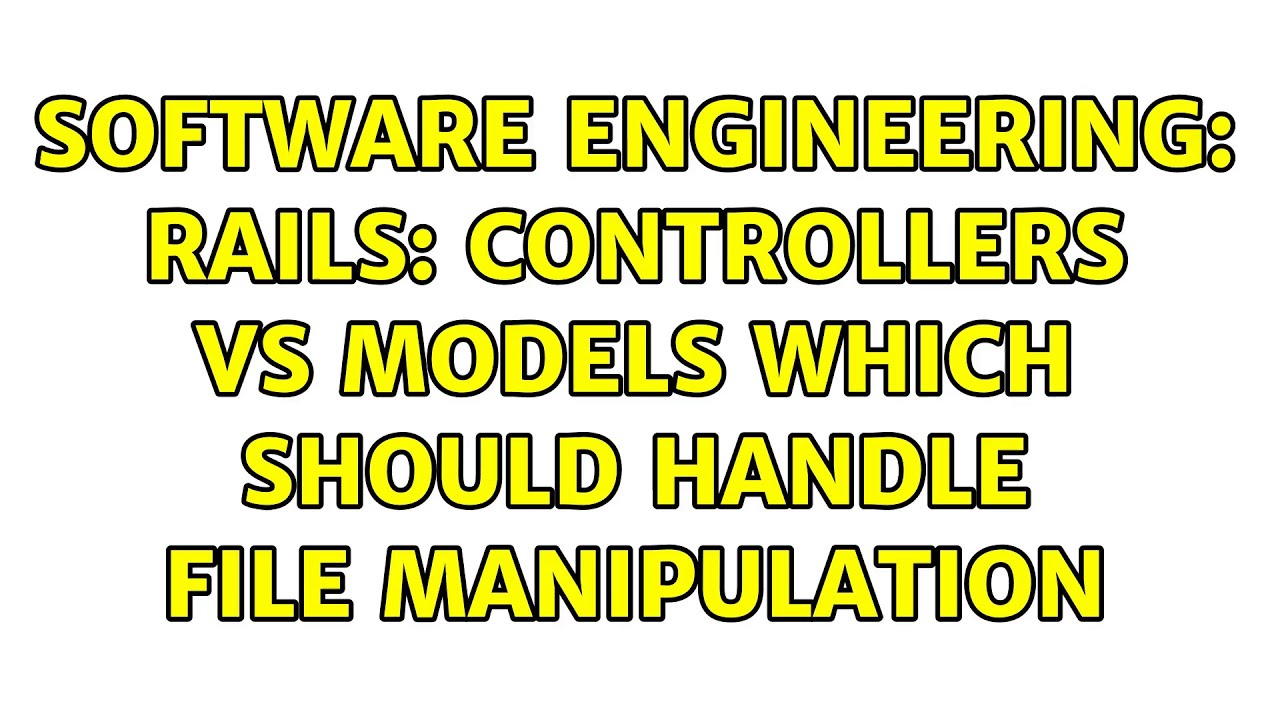 Software Engineering Rails Controllers Vs Models Which Should Handle File Manipulation Youtube