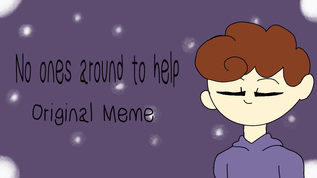 No ones around to help original meme - YouTube