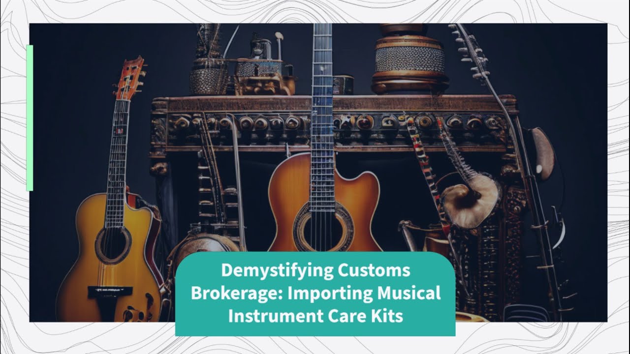 Demystifying Customs Brokerage: Importing Musical Instrument Care Kits ...