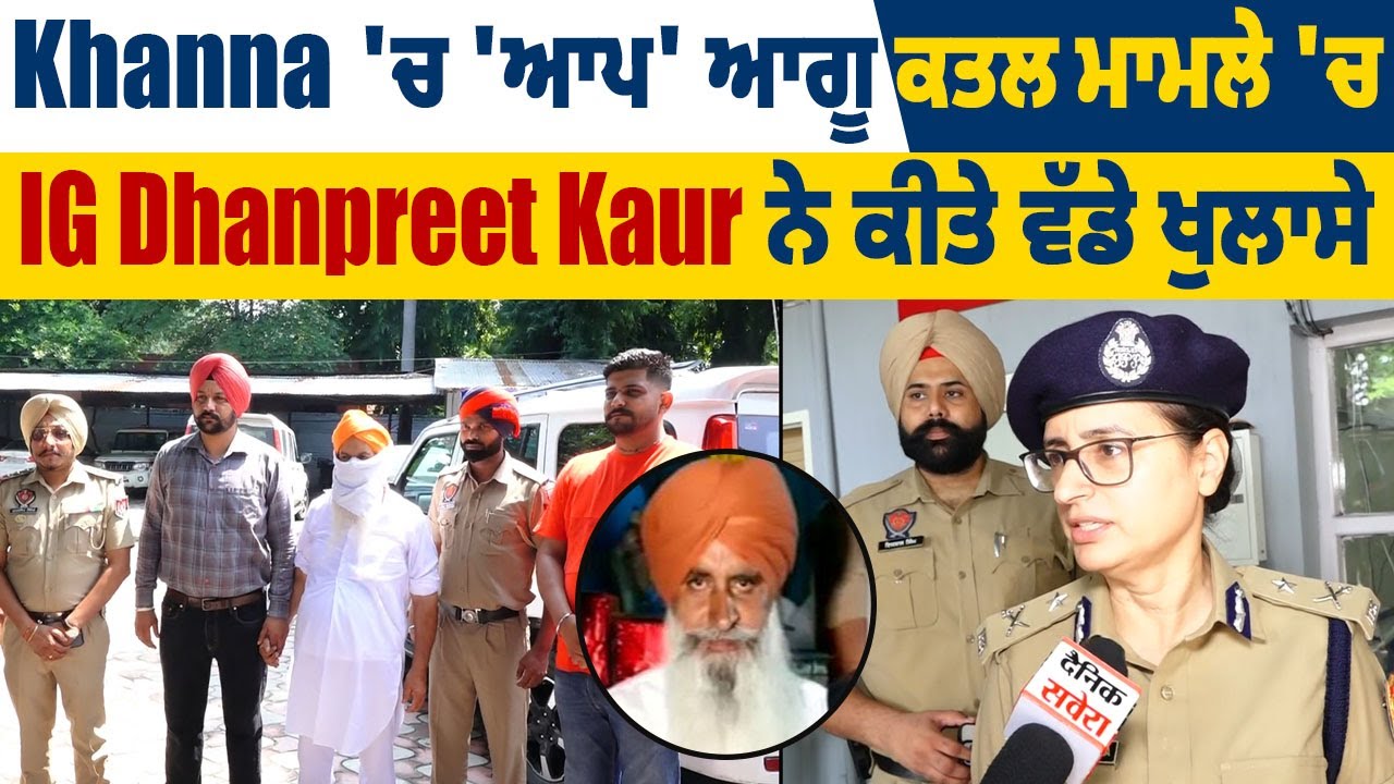 Khanna 'ਚ 'AAP' ਆਗੂ ਕਤਲ ਮਾਮਲੇ 'ਚ IG Dhanpreet Kaur ਨੇ ਕੀਤੇ ਵੱਡੇ ਖੁਲਾਸੇ ...