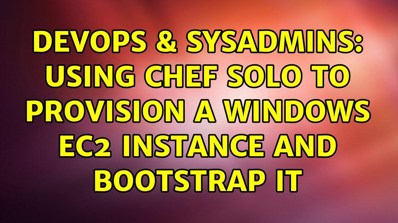 Devops And Sysadmins Using Chef Solo To Provision A Windows Ec2 Instance And Bootstrap It Youtube