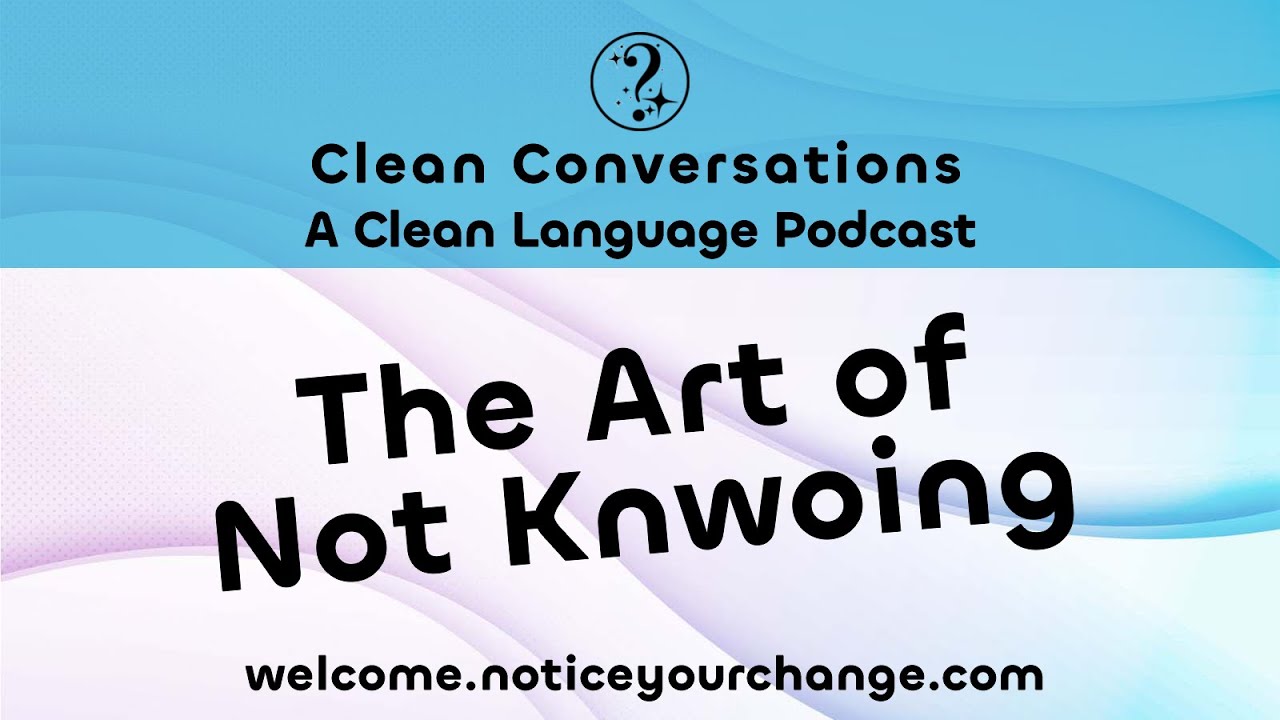 Clean Conversations - a clean language podcast Ep 03 - The Art of Not ...