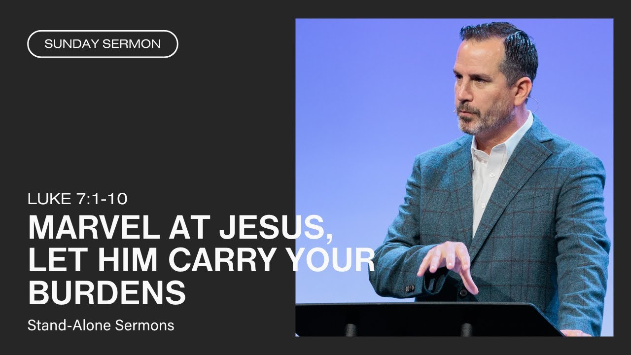 Mark Spence: Marvel at Jesus, Let Him Carry Your Burdens (Luke 7:1-10 ...