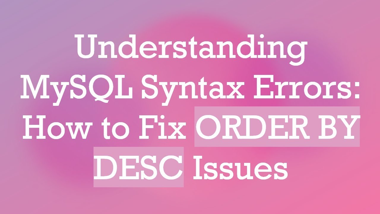 Understanding Mysql Syntax Errors How To Fix Order By Desc Issues Youtube