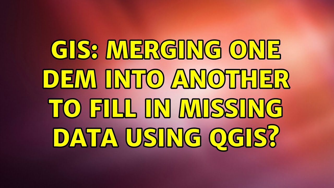 GIS: Merging one DEM into another to fill in missing data using QGIS ...