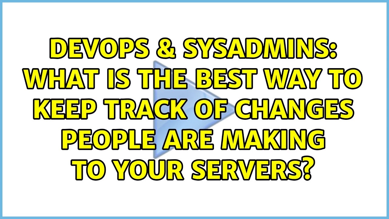 What is the best way to keep track of changes people are making to your ...