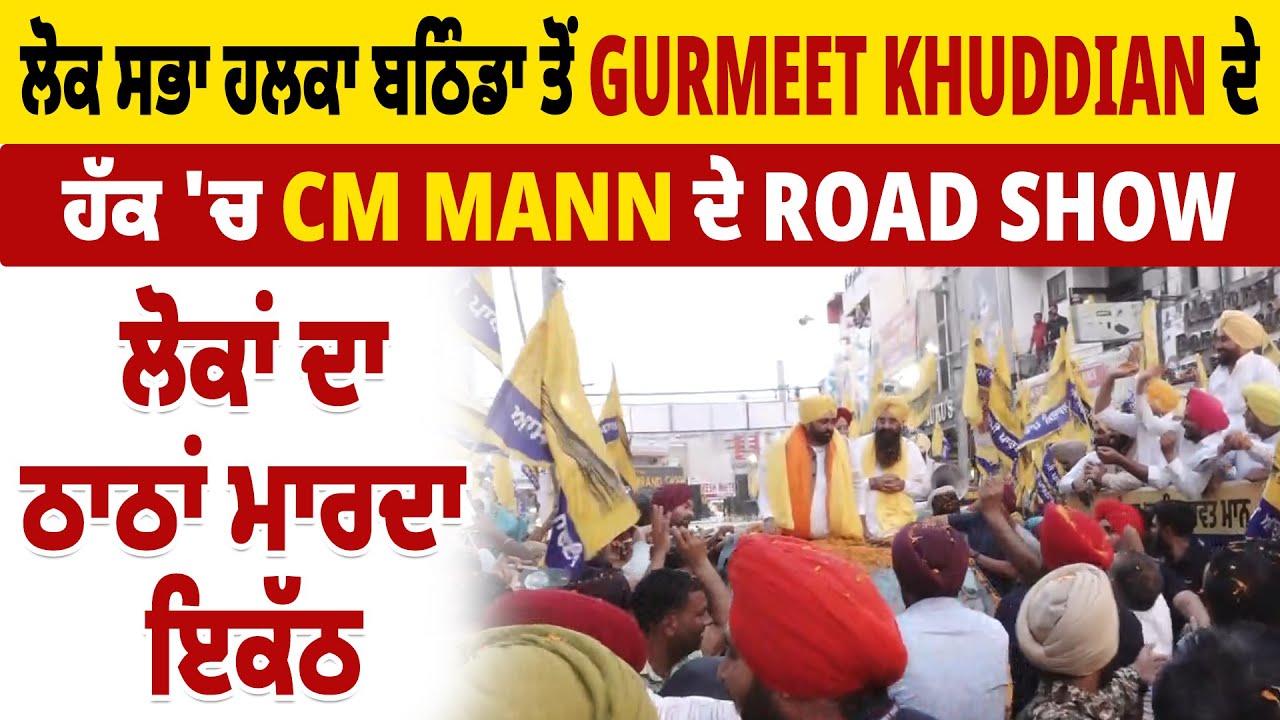 ਲੋਕ ਸਭਾ ਹਲਕਾ ਬਠਿੰਡਾ ਤੋਂ Gurmeet Khuddian ਦੇ ਹੱਕ 'ਚ CM Mann ਦੇ Road Show ...
