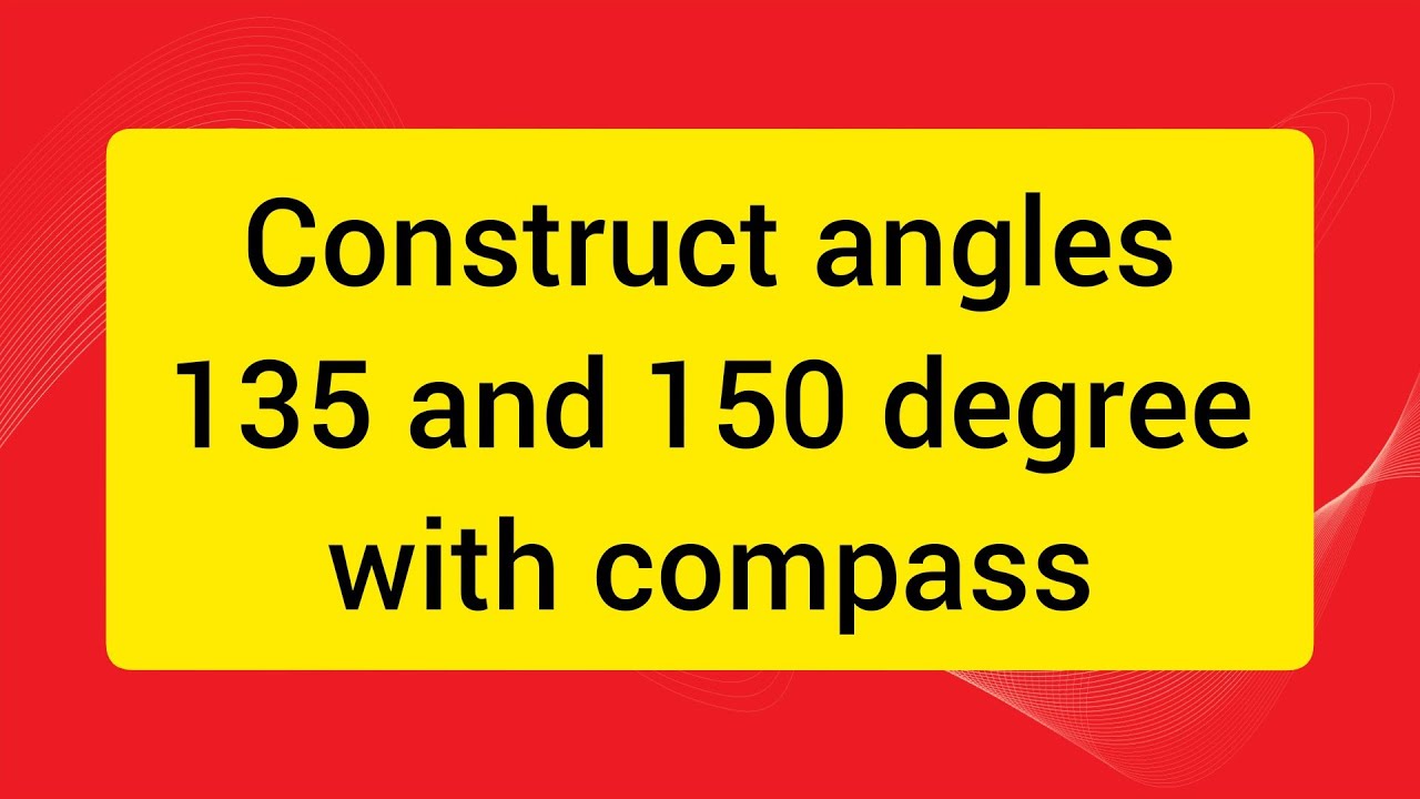 Construct angles 135 and 150 degree with compass - YouTube