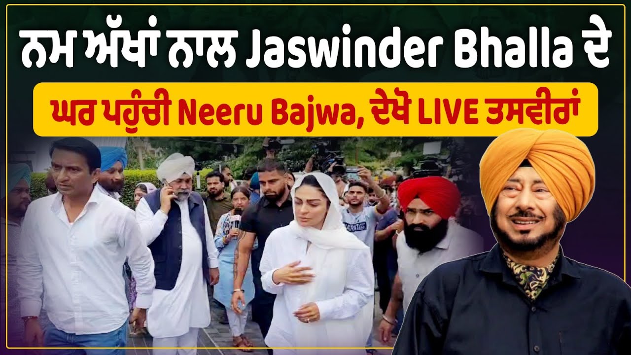 ਨਮ ਅੱਖਾਂ ਨਾਲ Jaswinder Bhalla ਦੇ ਘਰ ਪਹੁੰਚੀ Neeru Bajwa, ਦੇਖੋ LIVE ...