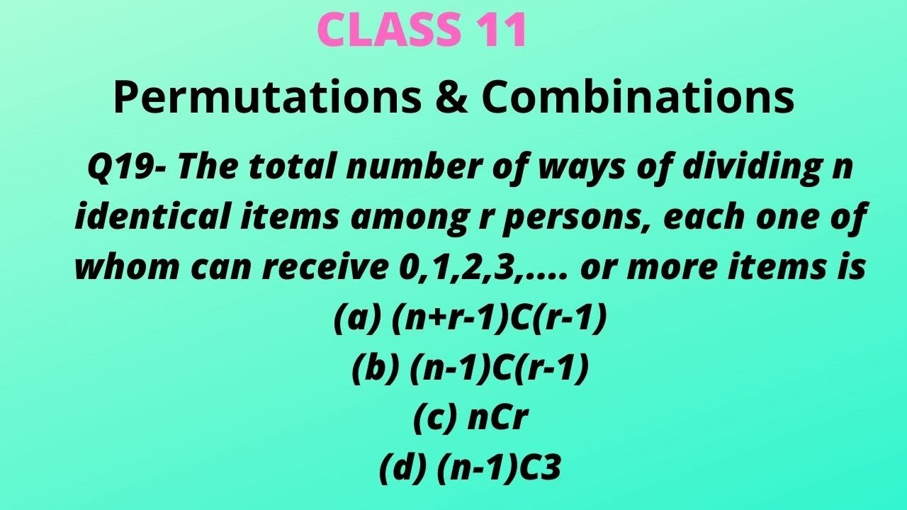 Q19 The Total Number Of Ways Of Dividing N Identical Items Among R Persons Each One Of Whom