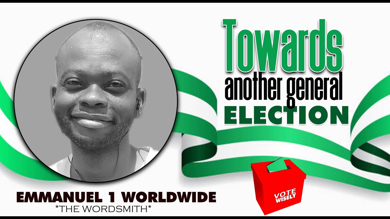 TOWARDS ANOTHER GENERAL ELECTION || EMMANUEL 1 WORLDWIDE -THE WORDSMITH ...