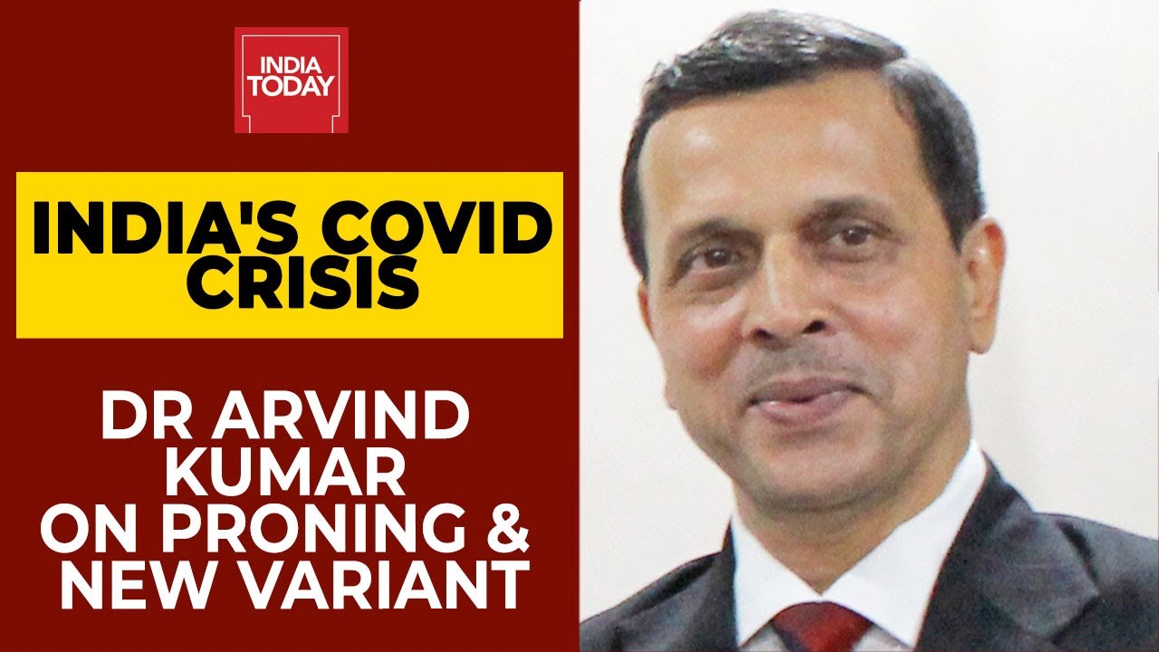 India's Covid Crisis: Dr Arvind Kumar On Proning, New Variant, Oxygen ...