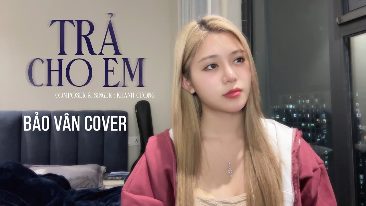 TRẢ CHO EM - KHÁNH CƯỜNG | COVER: BẢO VÂN - Anh trả cho em tự do, Tháng năm ta từng gắn bó ...