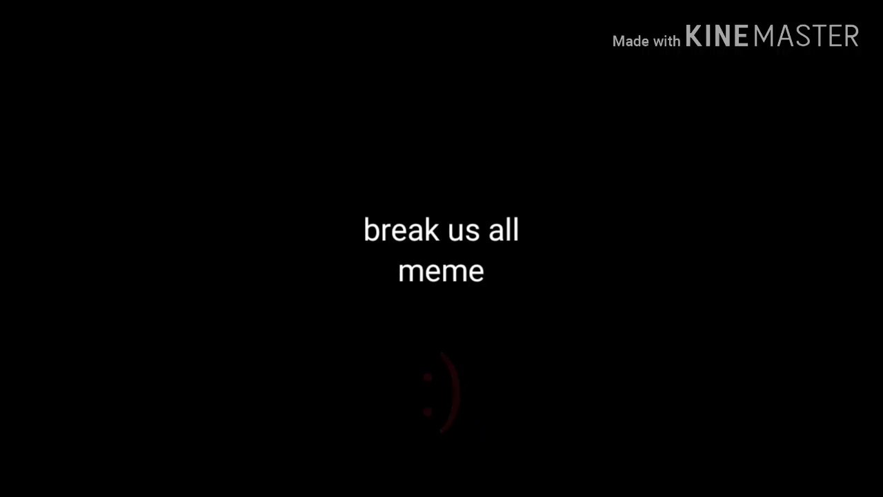 Break us all meme (cringe and timing is off) - YouTube