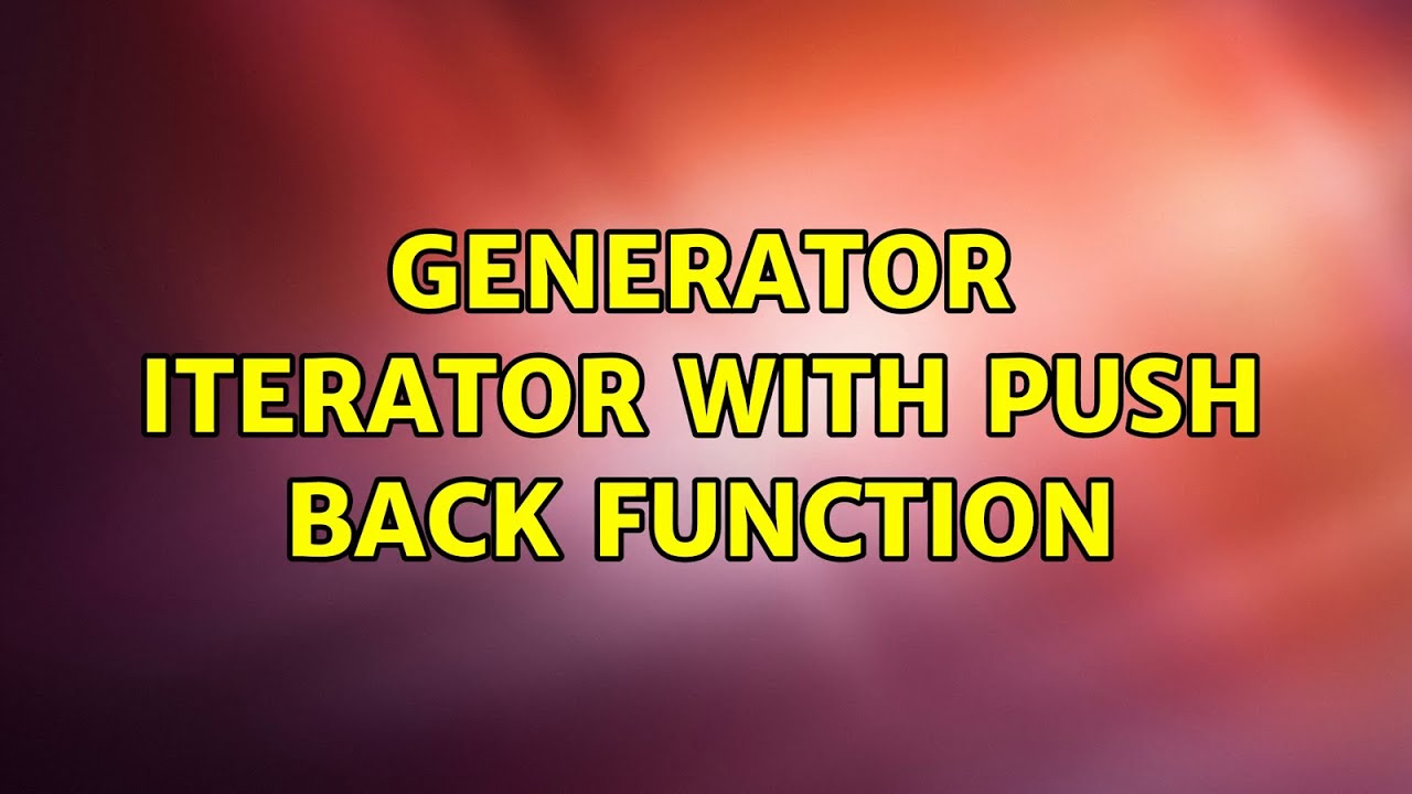 Generator iterator with push back function (3 Solutions!!) - YouTube