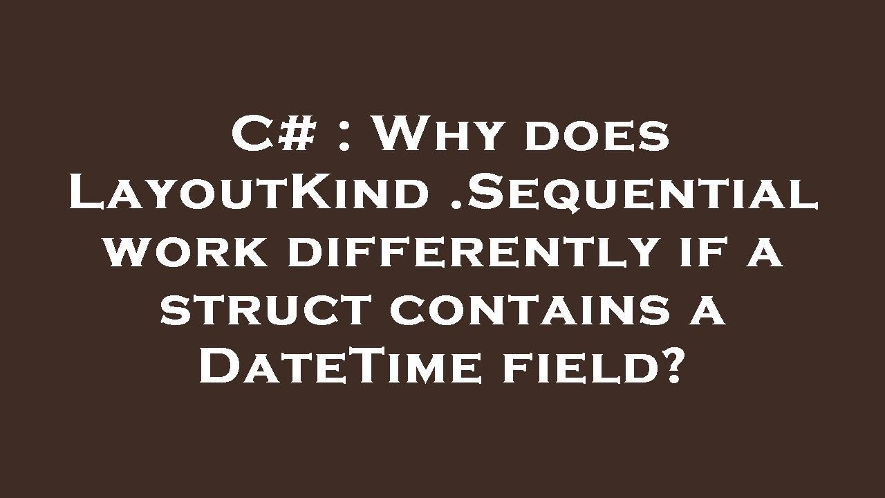 C Why Does Layoutkindsequential Work Differently If A Struct Contains A Datetime Field 1375