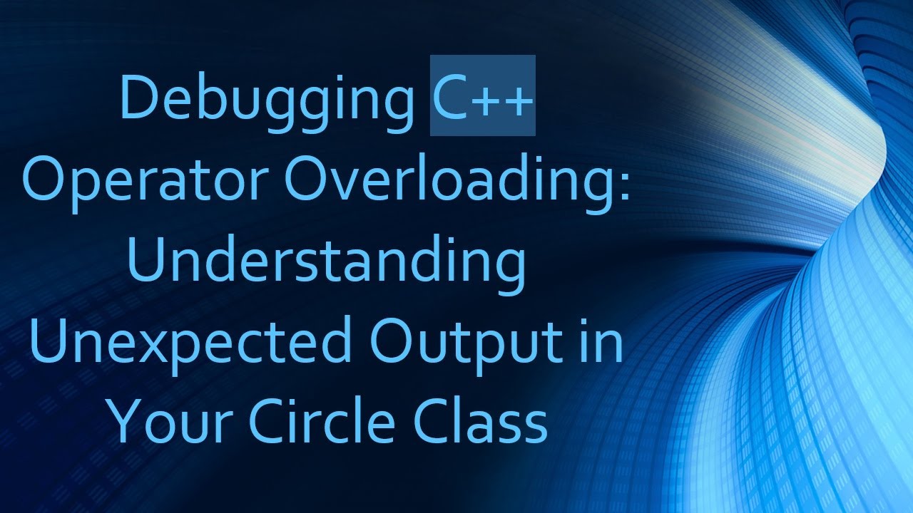 Debugging C Operator Overloading Understanding Unexpected Output In Your Circle Class Youtube