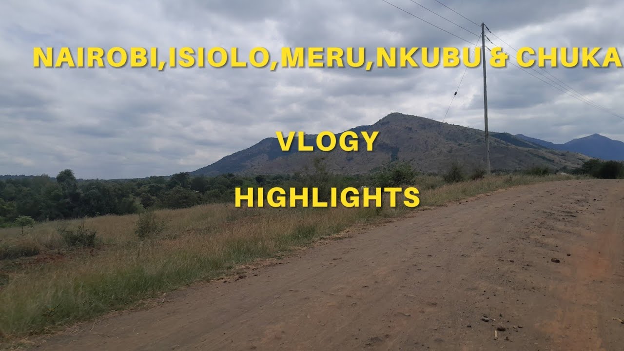 HIGHLIGHTS OF MY NAIROBI ,ISIOLO,MERU,CHUKA VLOG. - YouTube