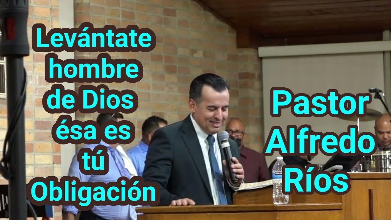 LEVÁNTATE HOMBRE DE DIOS ESÁ ES TÚ OBLIGACIÓN .Pastor Alfredo Ríos ...