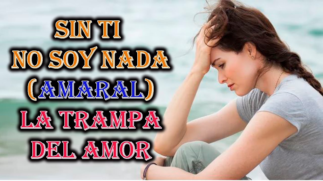 SIN TI NO SOY NADA (AMARAL): LA TRAMPA DEL AMOR - YouTube