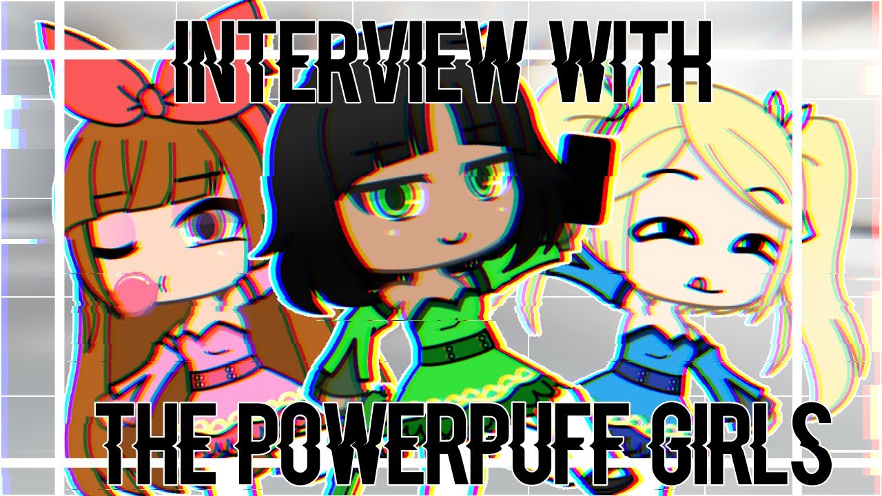 Interview With The Power Puff Girlsgacha Liferepost Youtube