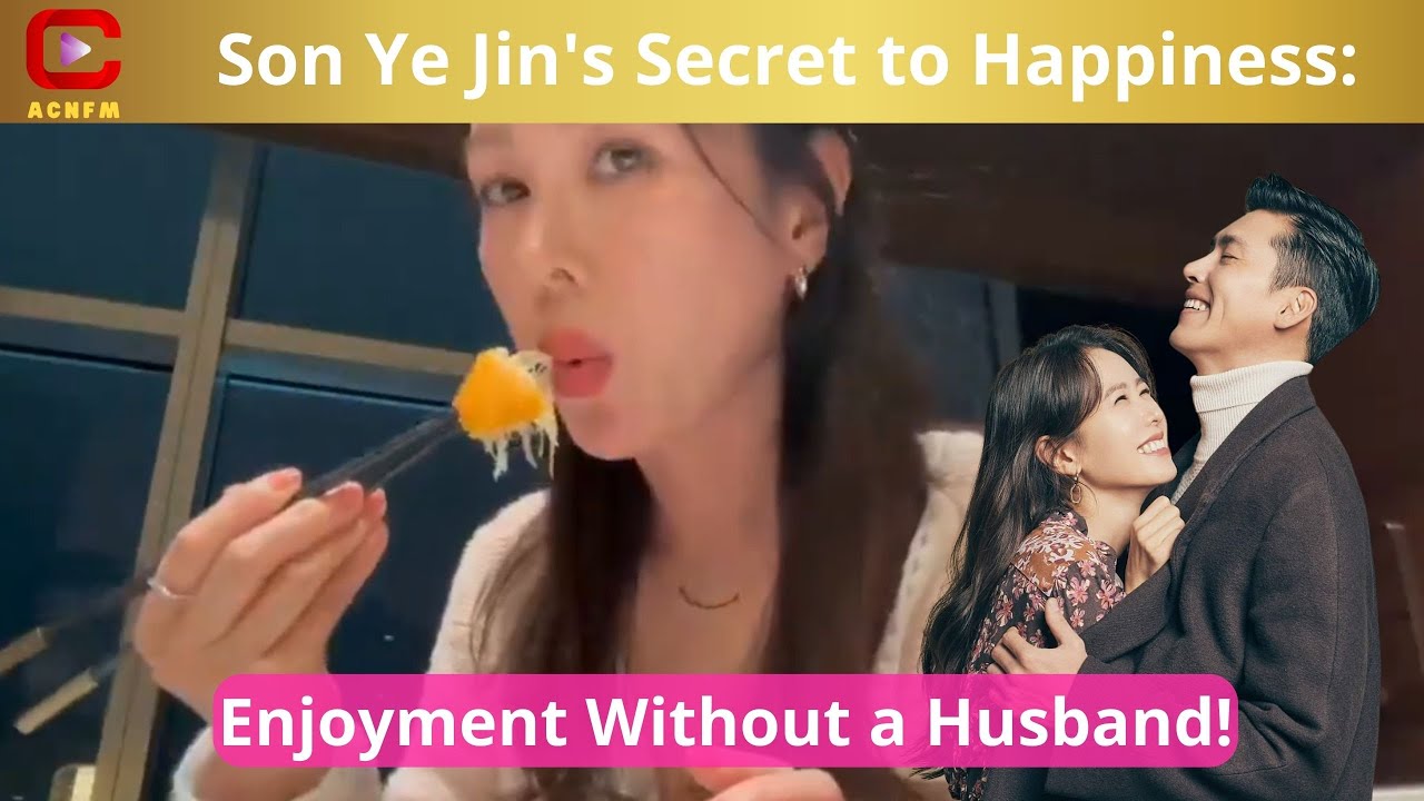 Son Ye Jin's Secret to Happiness: Enjoyment Without a Husband! - ACNFM ...