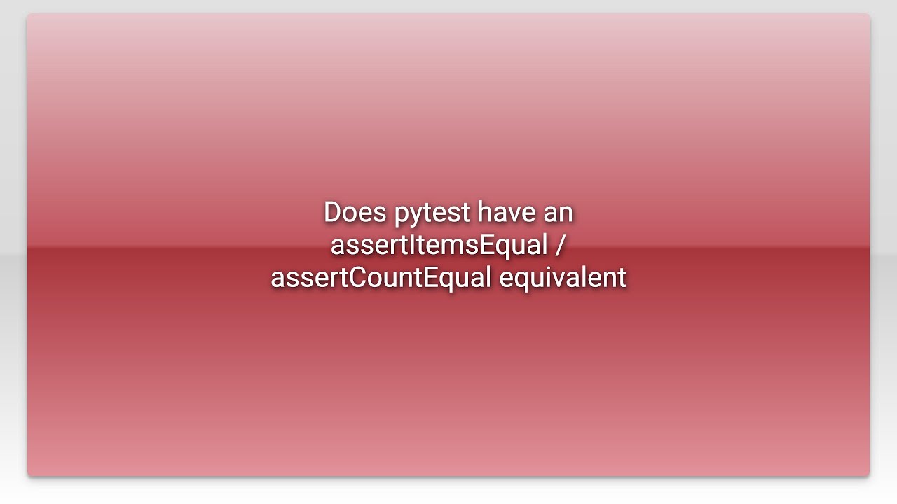 Does Pytest Have An AssertItemsEqual AssertCountEqual Equivalent Does Pytest Have An AssertItemsEqual AssertCountEqual Equivalent
