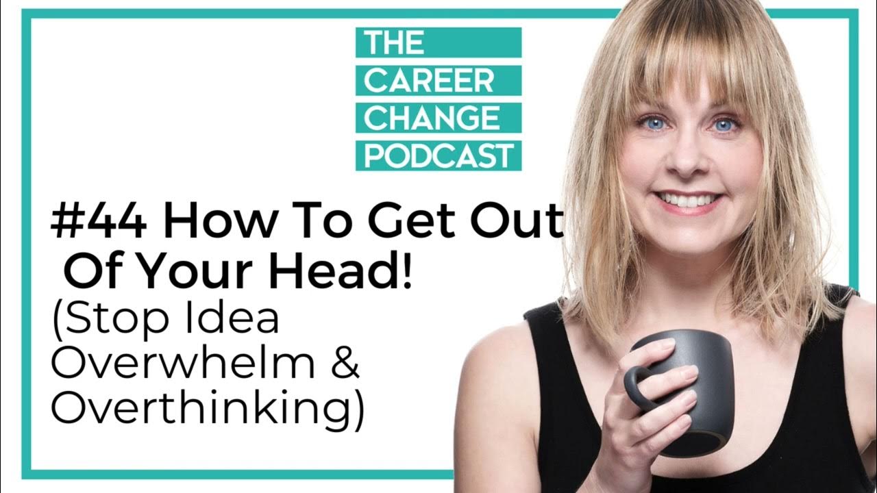 How To Get Out Of Your Head! (Stop Idea Overwhelm & Overthinking) The Career Change Podcast #44 ...