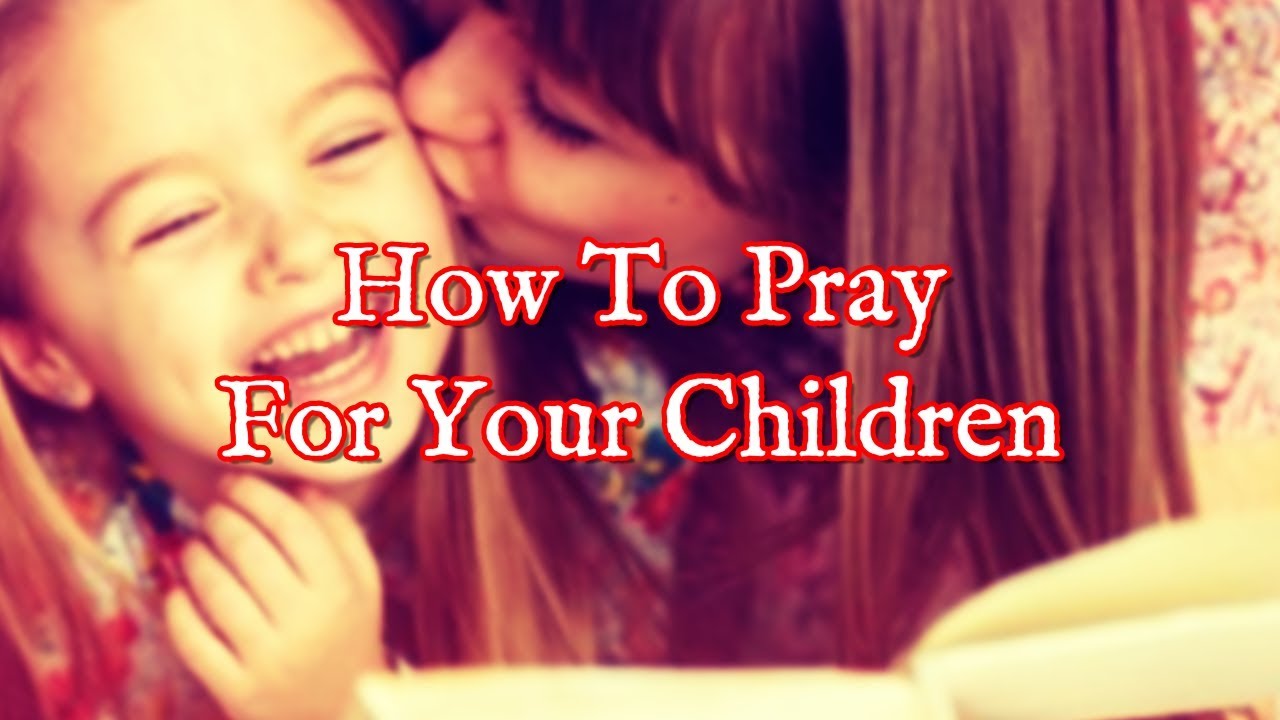 Prayer For Your Children | Learn How To Pray For Your Children - YouTube