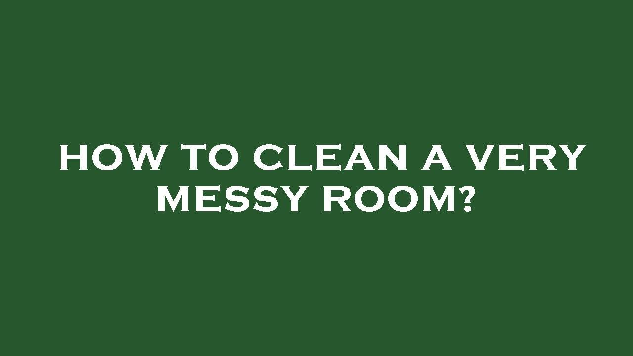 How to clean a very messy room? - YouTube