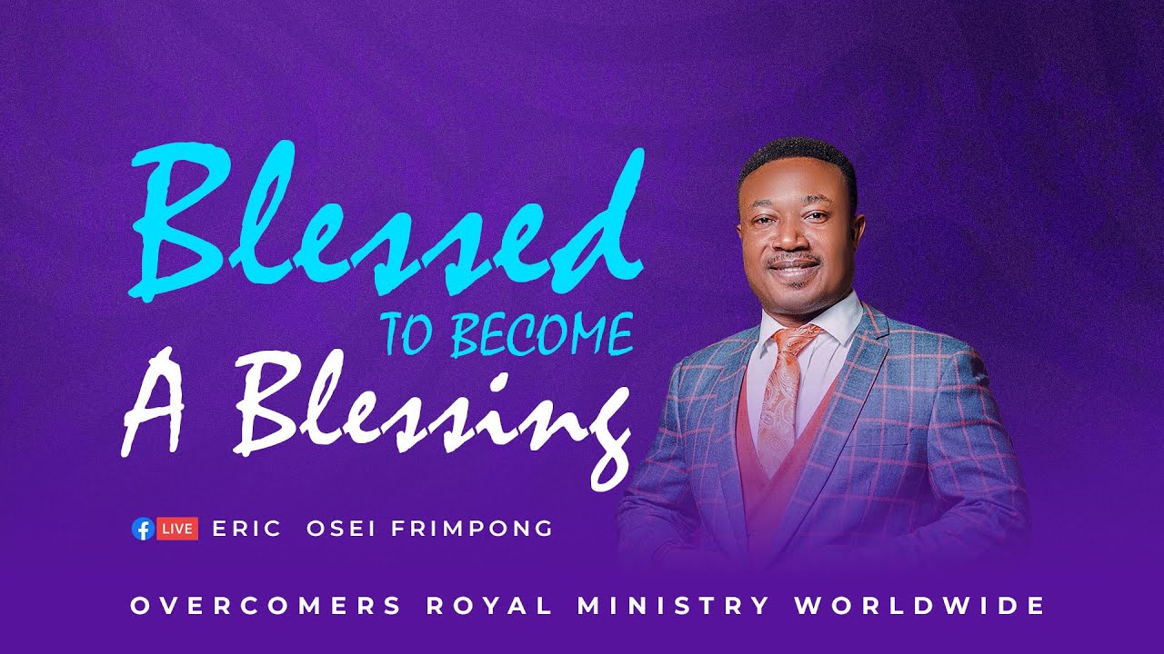 BLESSED TO BECOME A BLESSING PART 4 | Prophet Dr. Eric Osei Frimpong ...