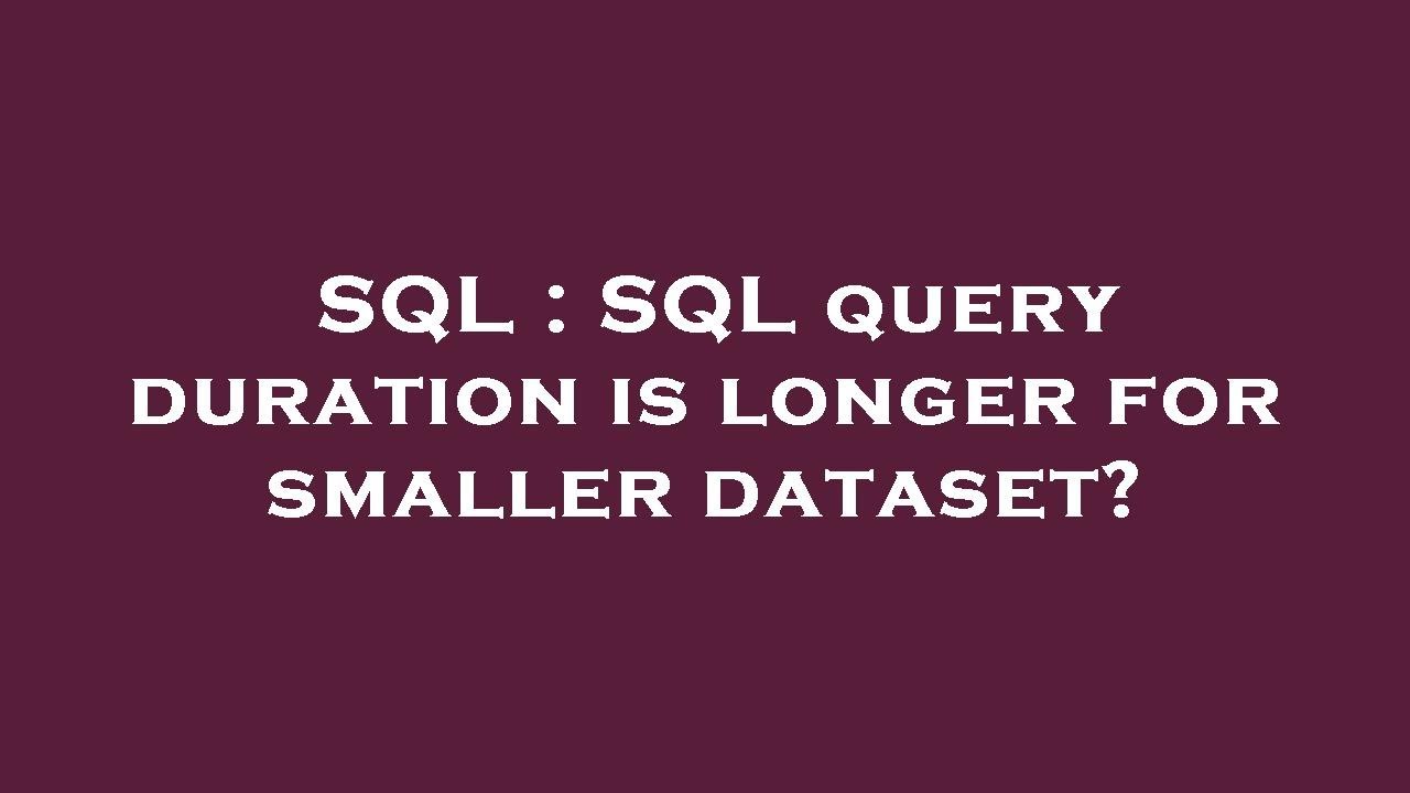 Sql Sql Query Duration Is Longer For Smaller Dataset Youtube