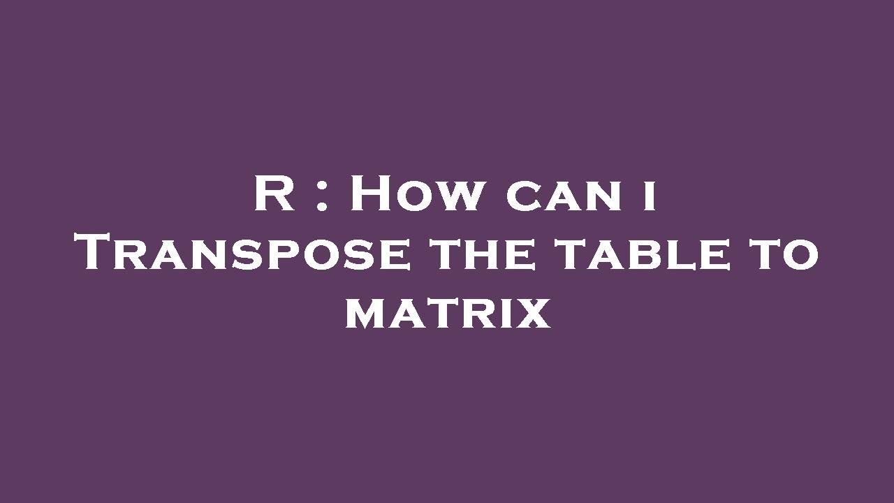 R : How can i Transpose the table to matrix - YouTube