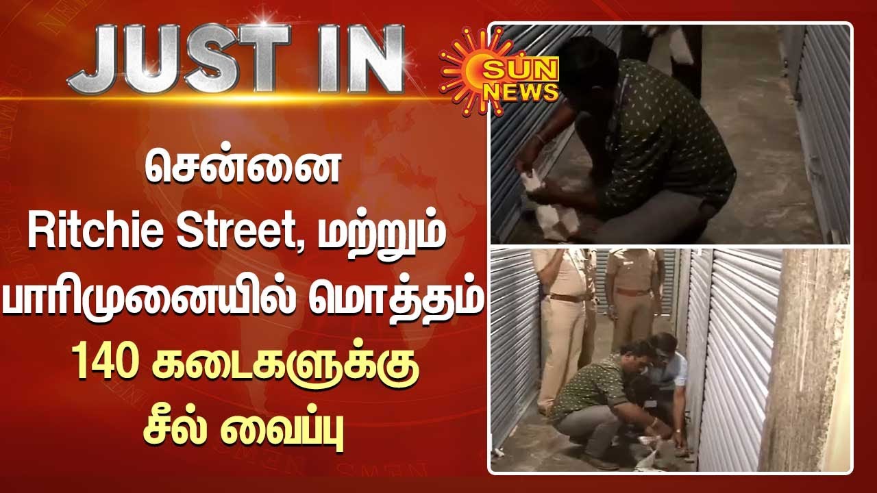 சென்னை Ritchie Street,மற்றும் பாரிமுனையில் மொத்தம் 140 கடைகளுக்கு சீல் ...