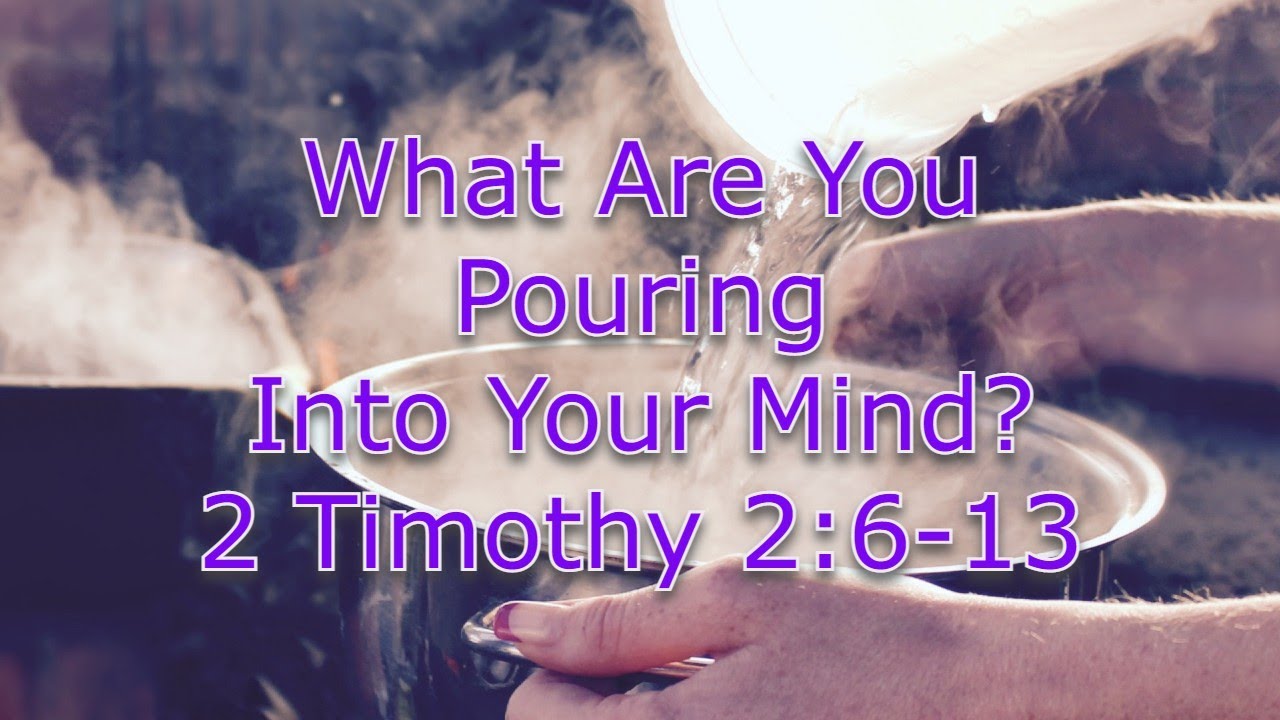What Are You Pouring Into Your Mind? - 2 Timothy 2:6-13 - YouTube