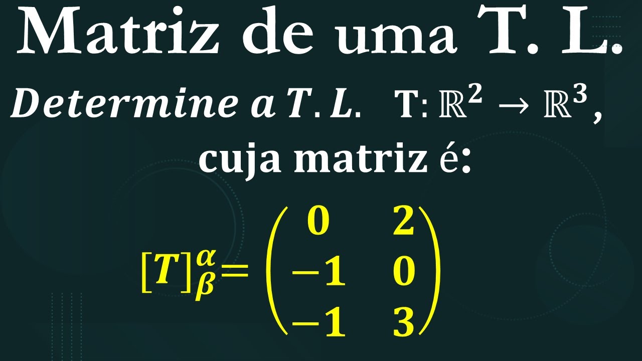 Determinar a Transformação Linear | Matriz de uma T. L. - YouTube