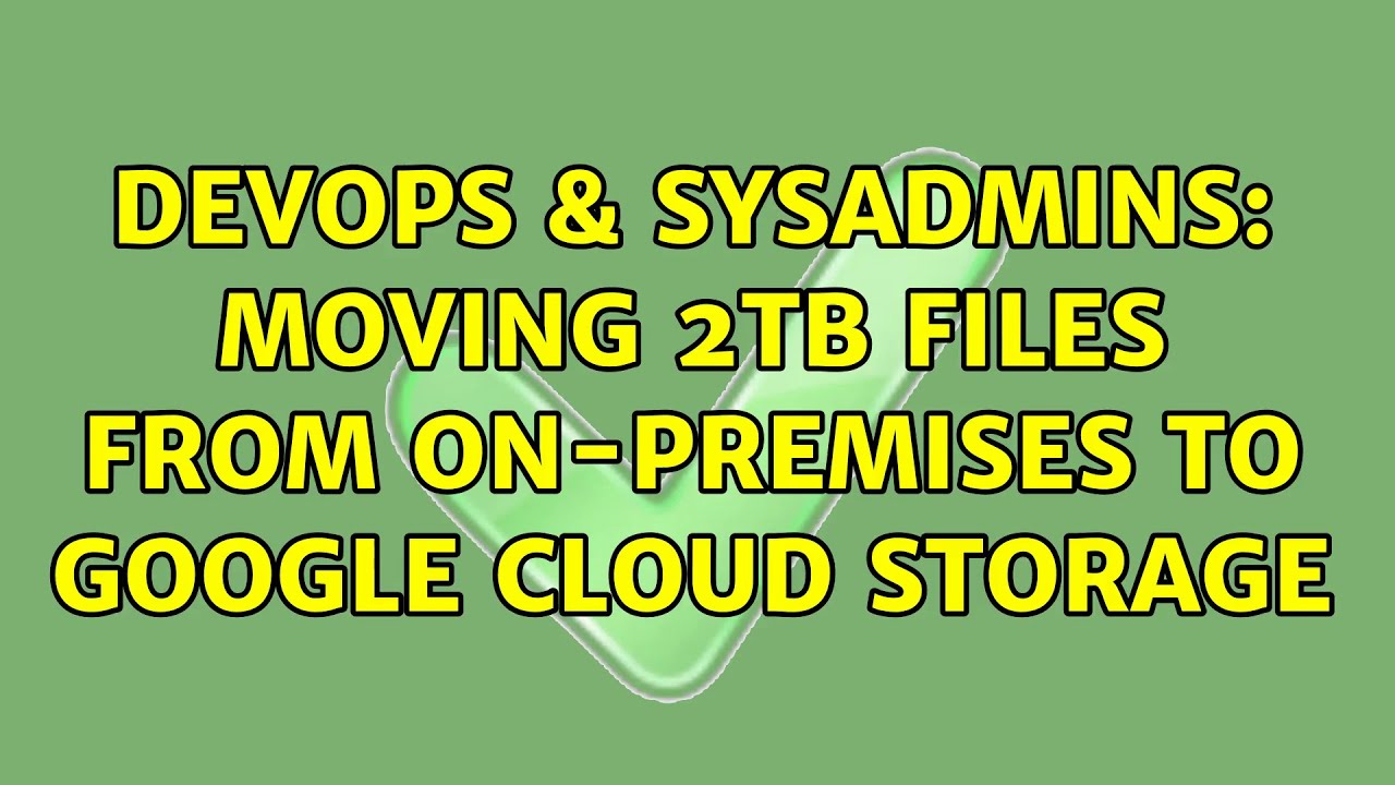 DevOps & SysAdmins: moving 2TB files from on-premises to Google Cloud Storage (2 Solutions ...