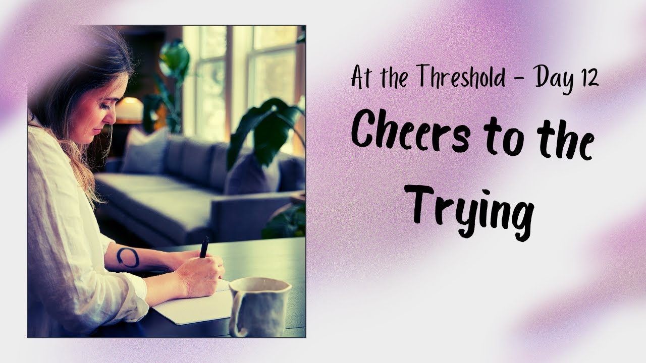 At the Threshold — Day 12: Cheers to the Trying - YouTube