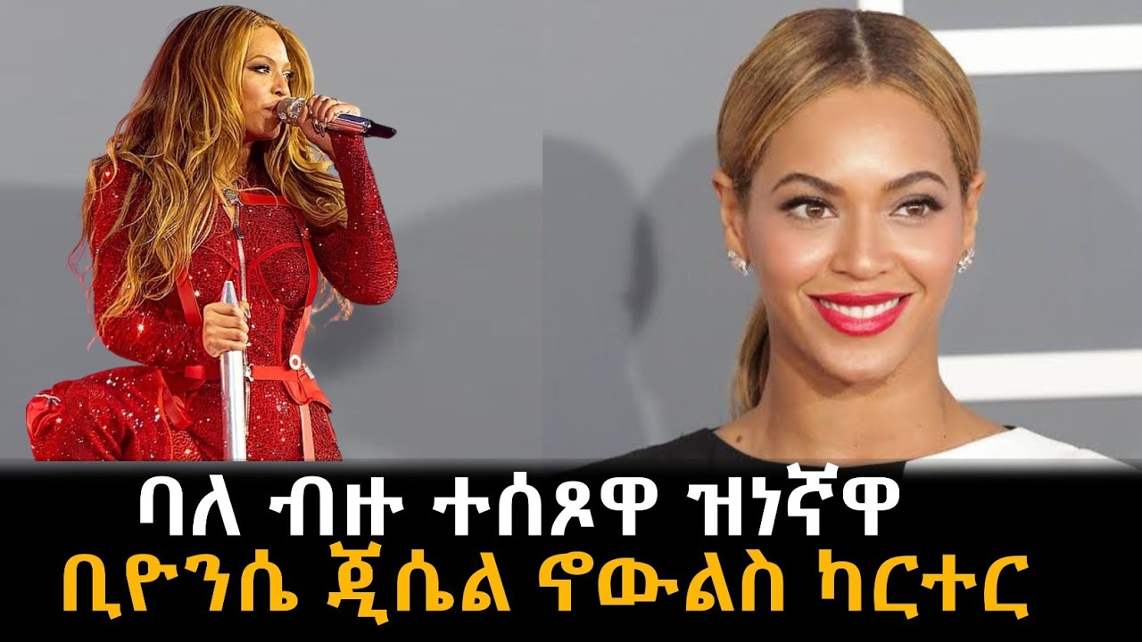 ባለ ብዙ ተሰጾዋ ዝነኛዋ ቢዮንሴ ጂሴል ኖውልስ ካርተር /The multi-talented celebrity ...