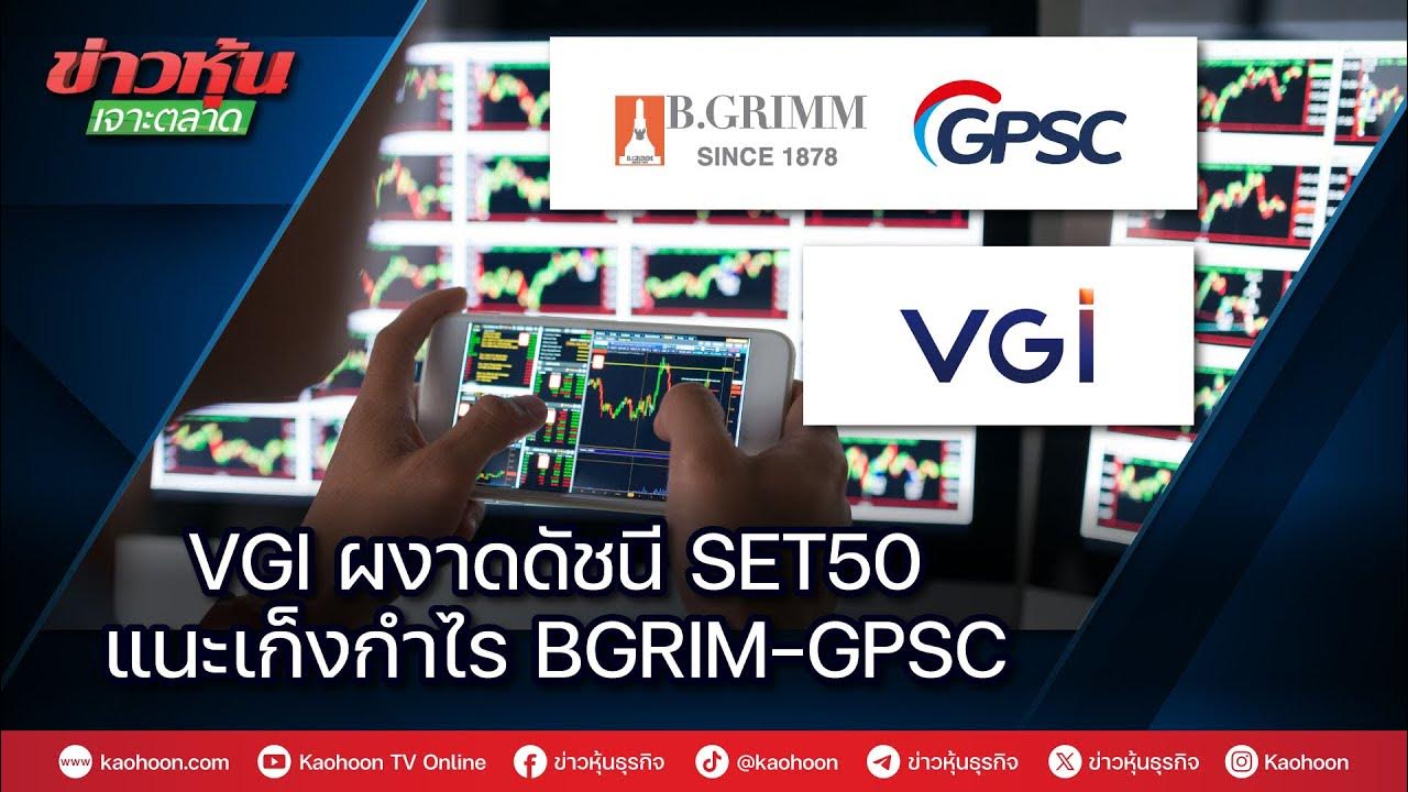 VGI ผงาดดัชนี SET50 แนะเก็งกำไร BGRIM-GPSC - YouTube