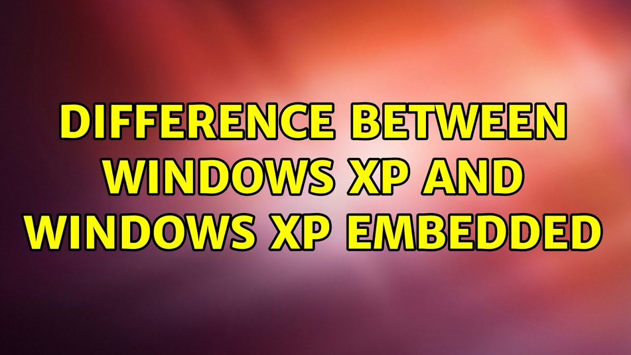 Difference Between Windows XP and Windows XP Embedded (2 Solutions ...